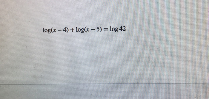Solved log(x - 4) + log(x - 5) = log 42 | Chegg.com