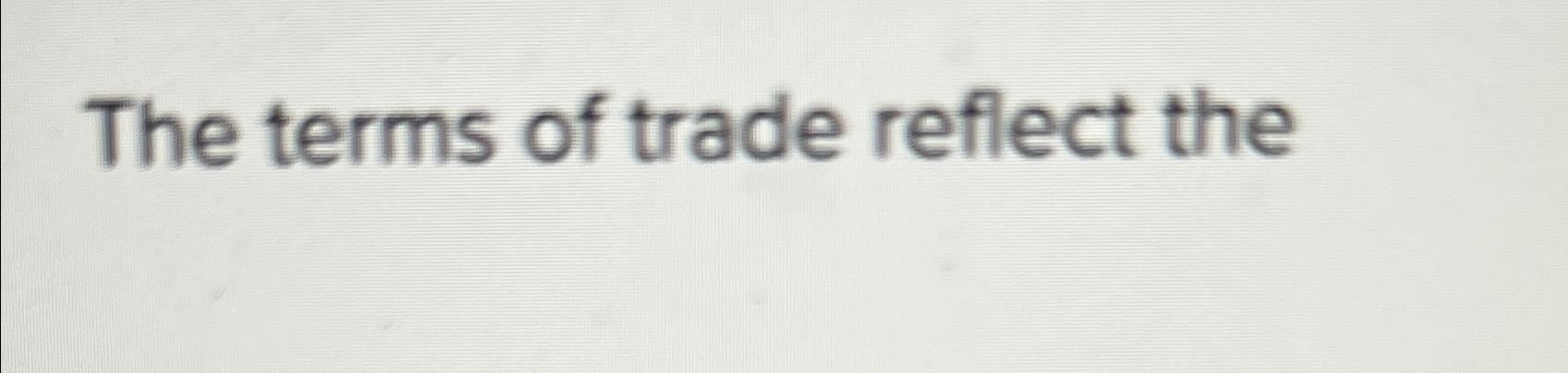 Solved The terms of trade reflect the | Chegg.com