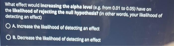 Solved What effect would increasing the alpha level (e.g. | Chegg.com