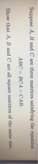Solved Suppose A, B and C are three matrices satisfying the | Chegg.com
