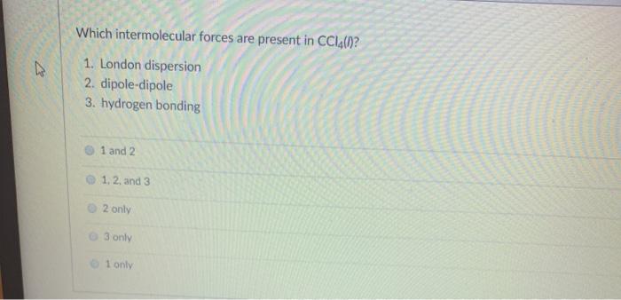 Solved Which intermolecular forces are present in CCl4(D? 1. | Chegg.com