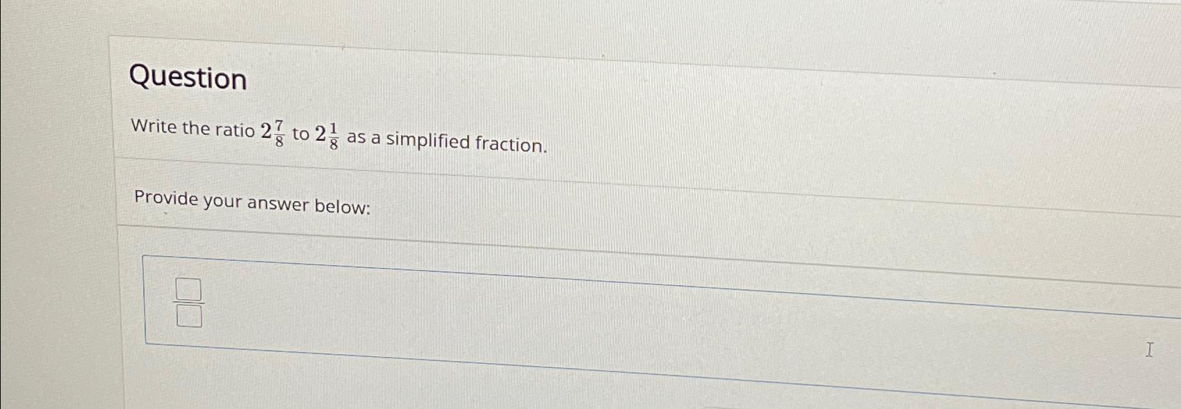 Solved QuestionWrite the ratio 278 ﻿to 218 ﻿as a simplified | Chegg.com