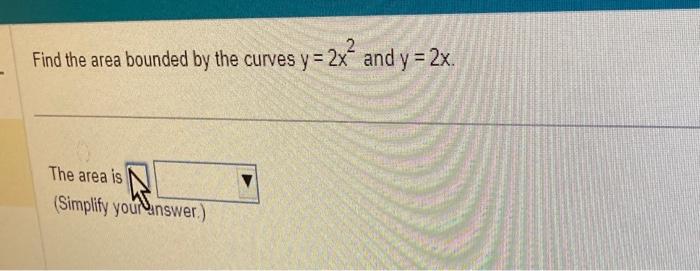 Solved Find the area bounded by the curves y=2x2 and y=2x. | Chegg.com