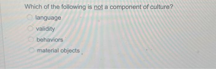 Which of the following is not a component of culture? | Chegg.com