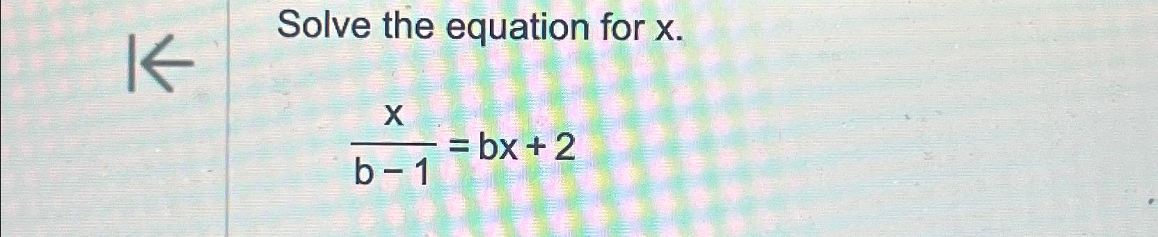 Solved Solve the equation for x.xb-1=bx+2 | Chegg.com