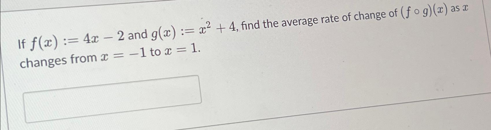 Solved If f(x):=4x-2 ﻿and g(x):=x2+4, ﻿find the average rate | Chegg.com