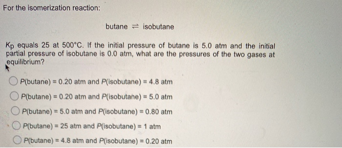Solved For the isomerization reaction: butane = isobutane Kp | Chegg.com