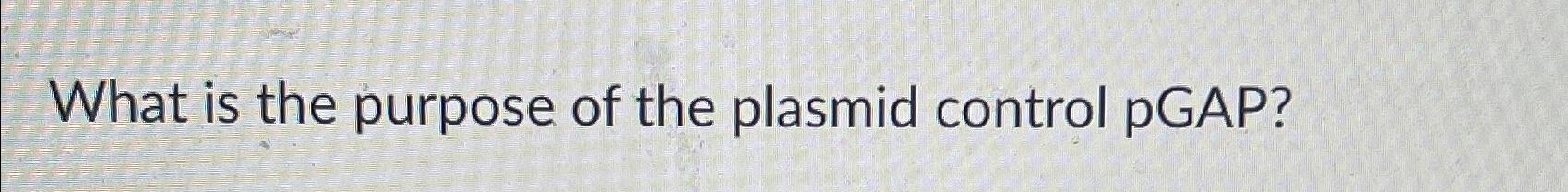 Solved What is the purpose of the plasmid control pGAP? | Chegg.com
