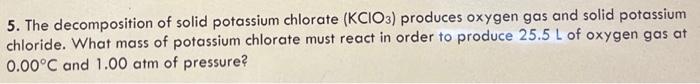 Solved 5. The decomposition of solid potassium chlorate | Chegg.com