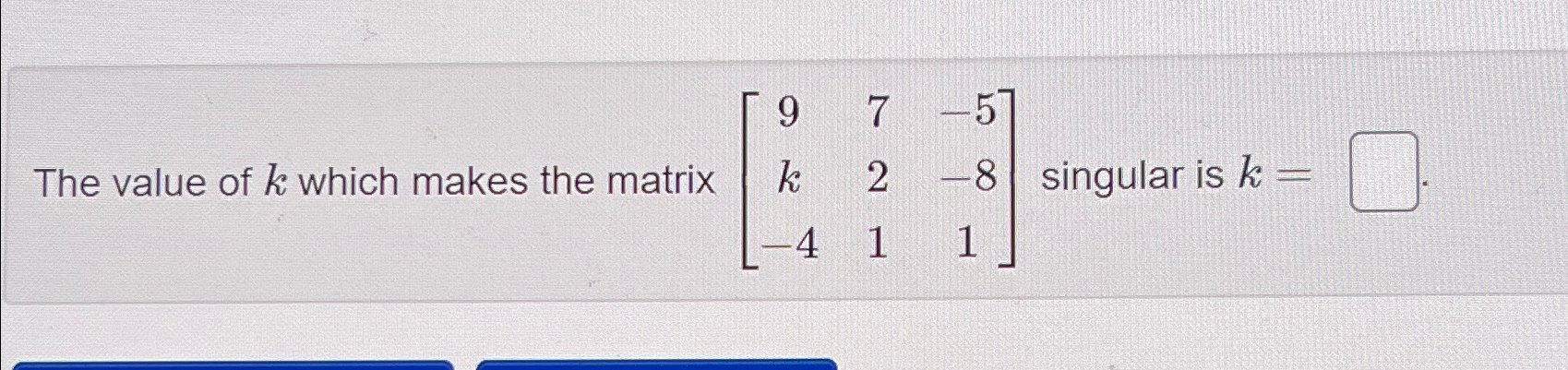 Solved The value of k ﻿which makes the matrix [97-5k2-8-411] | Chegg.com