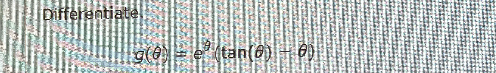 Solved Differentiate.g(θ)=eθ(tan(θ)-θ) | Chegg.com