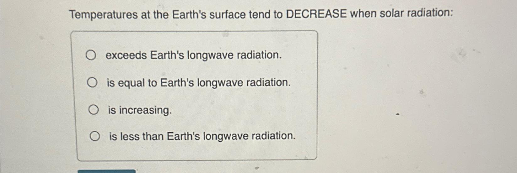 Solved Temperatures at the Earth's surface tend to DECREASE | Chegg.com