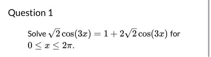 Solved Question 1 Solve √2 cos (3x) = 1 + 2√2 cos(3x) for 0 | Chegg.com