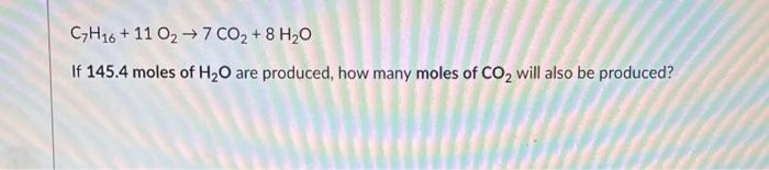 Solved C7H16 +11 O2 → 7CO2 + 8 H20 If 145.4 moles of H2O are | Chegg.com
