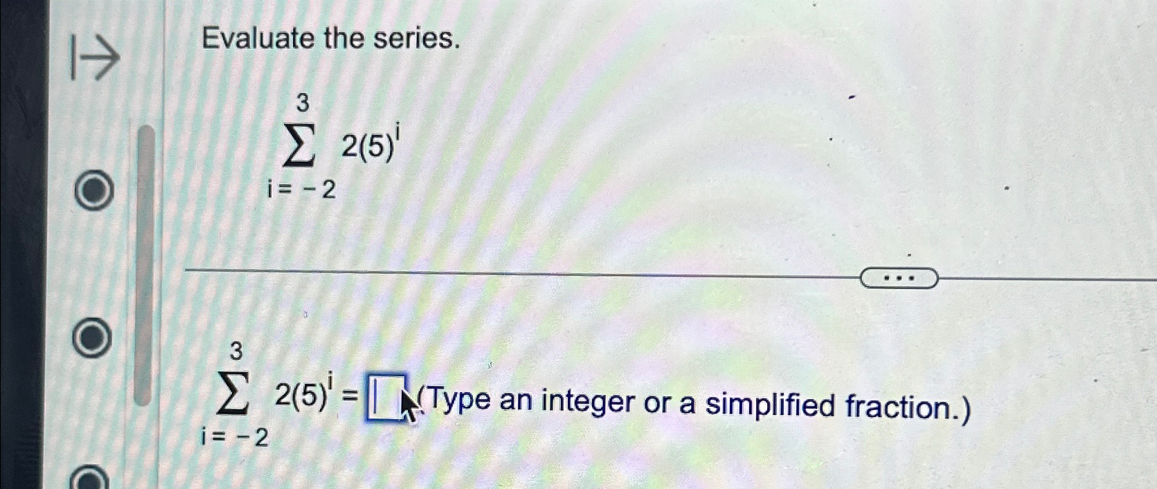 Solved Evaluate the series.∑i=-232(5)i ﻿Type an integer or a | Chegg.com