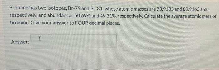 Solved Bromine has two isotopes, Br−79 and Br−81, whose | Chegg.com