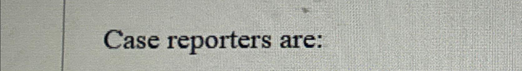 Solved Case reporters are: | Chegg.com