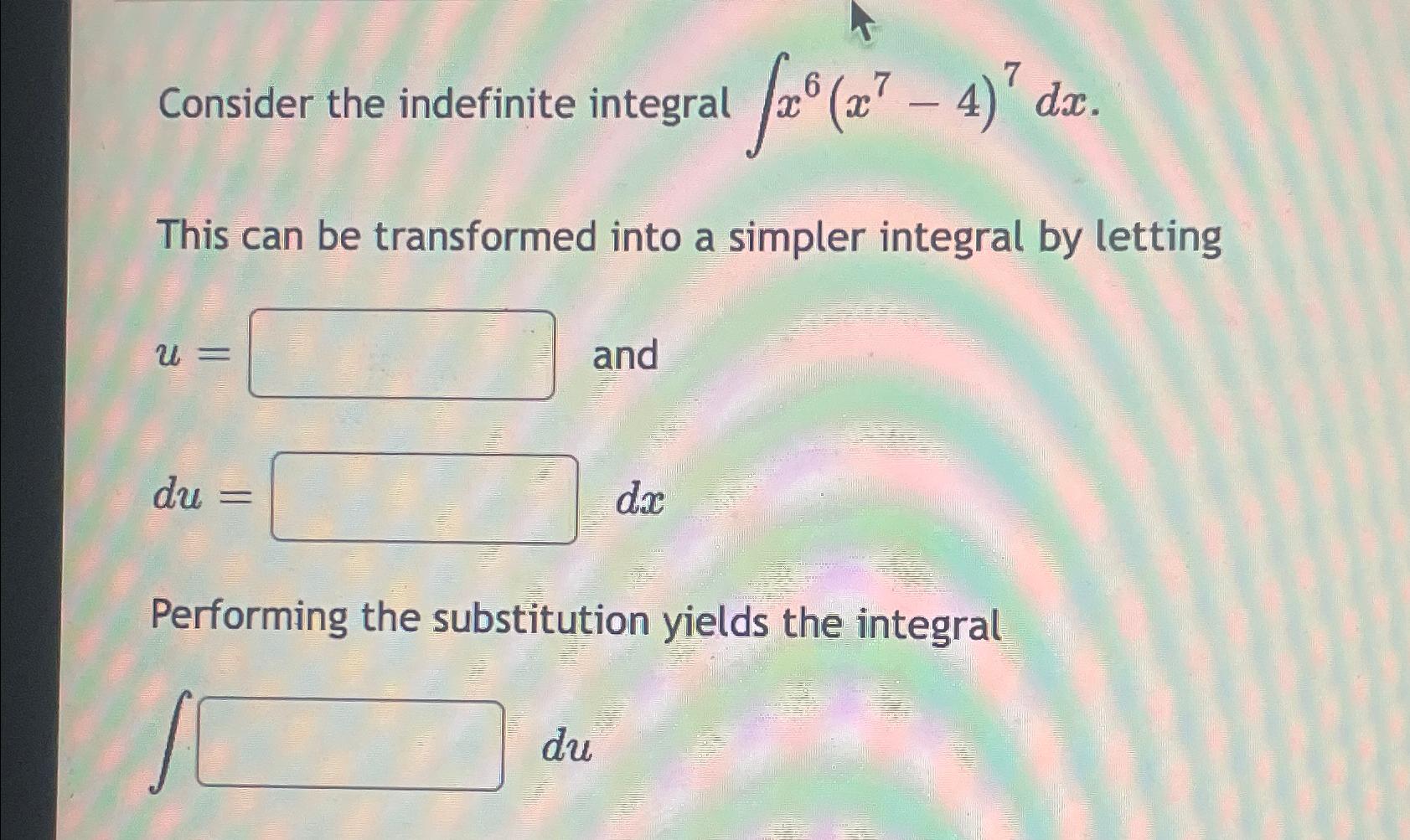 Solved Consider the indefinite integral ∫﻿﻿x6(x7-4)7dx.This | Chegg.com