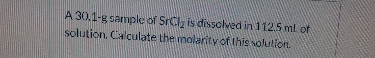 Solved A 30.1-g sample of SrCl2 is dissolved in 112.5 mL of | Chegg.com