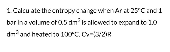 Solved 1. Calculate the entropy change when Ar at 25∘C and 1 | Chegg.com