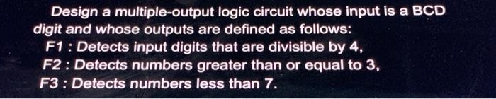 Solved Design A Multiple Output Logic Circuit Whose Input Is