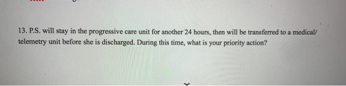 Solved 13. P.S. will stay in the progressive care unit for | Chegg.com