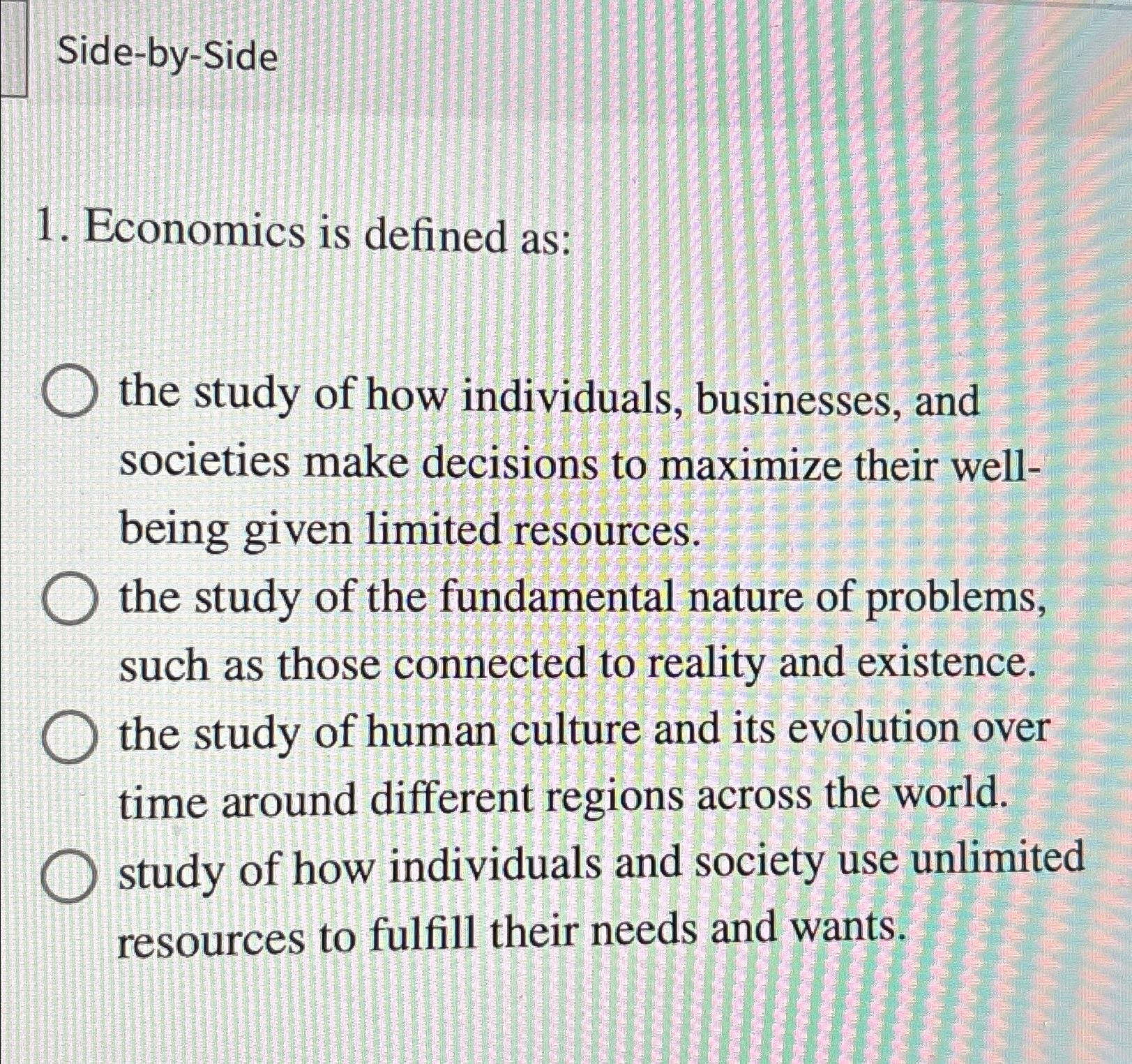 Solved Side-by-SideEconomics is defined as:the study of how | Chegg.com