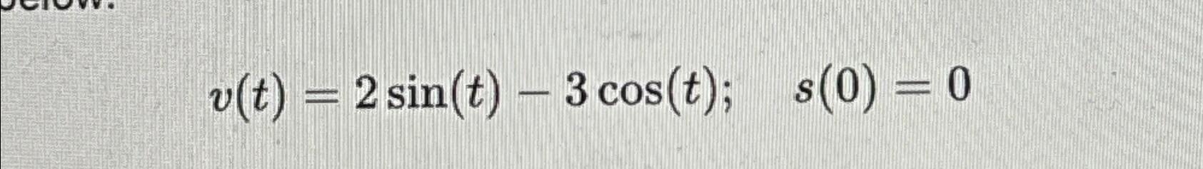 Solved v(t)=2sin(t)-3cos(t);,s(0)=0 | Chegg.com