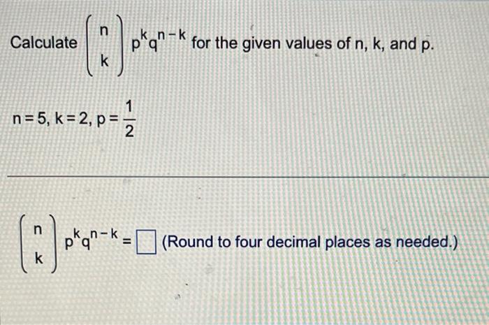 Solved Calculate (nk)pkqn−k for the given values of n,k, and | Chegg.com