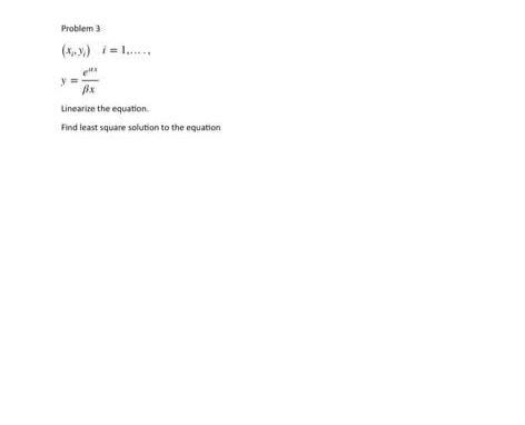 Solved Problem 3 (xi,yi)i=1,….y=βxe4ix Linearize the | Chegg.com