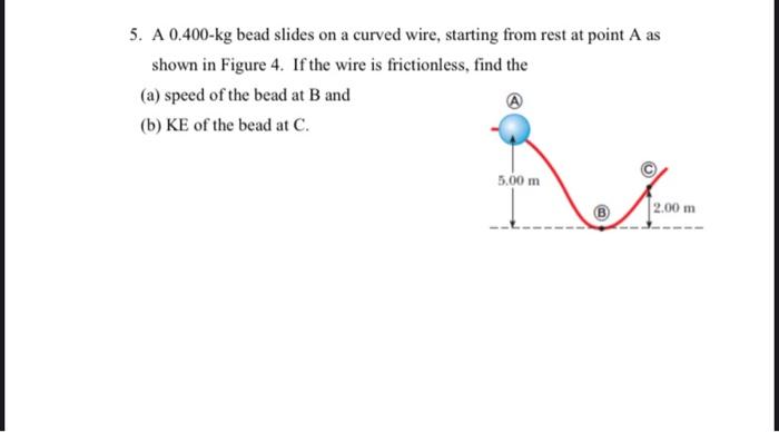 Solved 5. A 0.400-kg bead slides on a curved wire, starting | Chegg.com