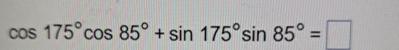 Solved cos175°cos85°+sin175°sin85°= | Chegg.com