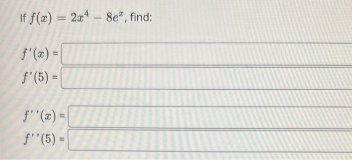Solved If f(x)=2x4−8ex, find: f′(x)= f′(5) f′′(x) f′′(5)= | Chegg.com