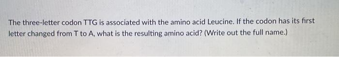 Solved The three-letter codon TTG is associated with the | Chegg.com