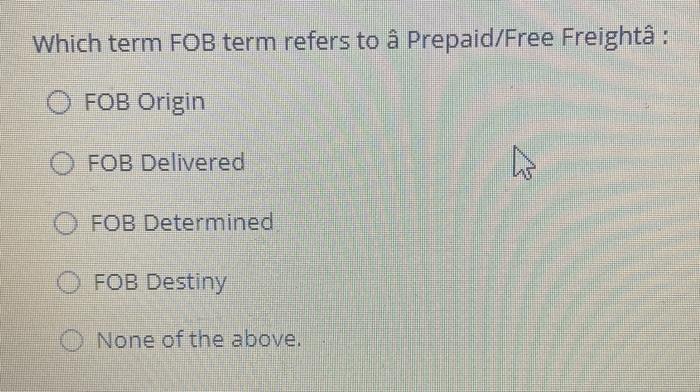 Which term FOB term refers to â Prepaid/Free Freightâ | Chegg.com
