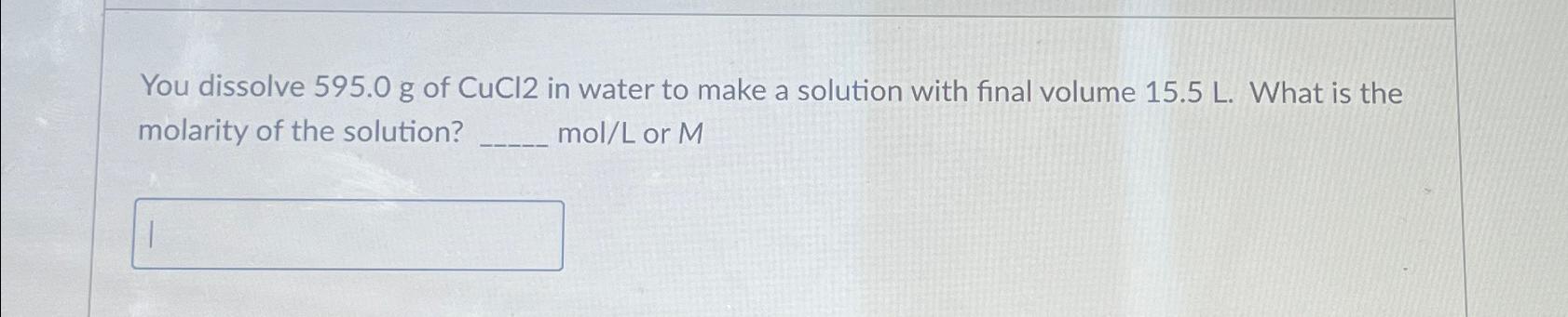Solved You dissolve 595.0g ﻿of CuCl2 ﻿in water to make a | Chegg.com
