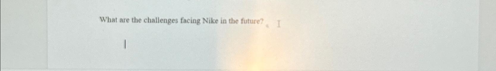 Solved What are the challenges facing Nike in the future? | Chegg.com