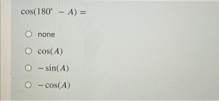 Solved cos(180°– A) = - O none O cos(A) O - sin(A) O - | Chegg.com