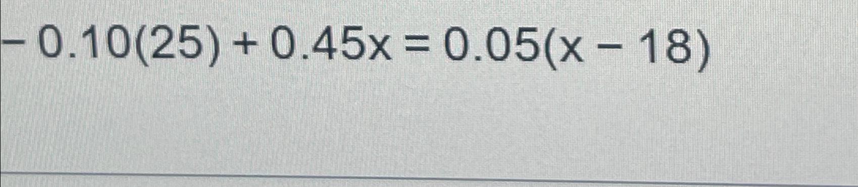 Solved -0.10(25)+0.45x=0.05(x-18) | Chegg.com