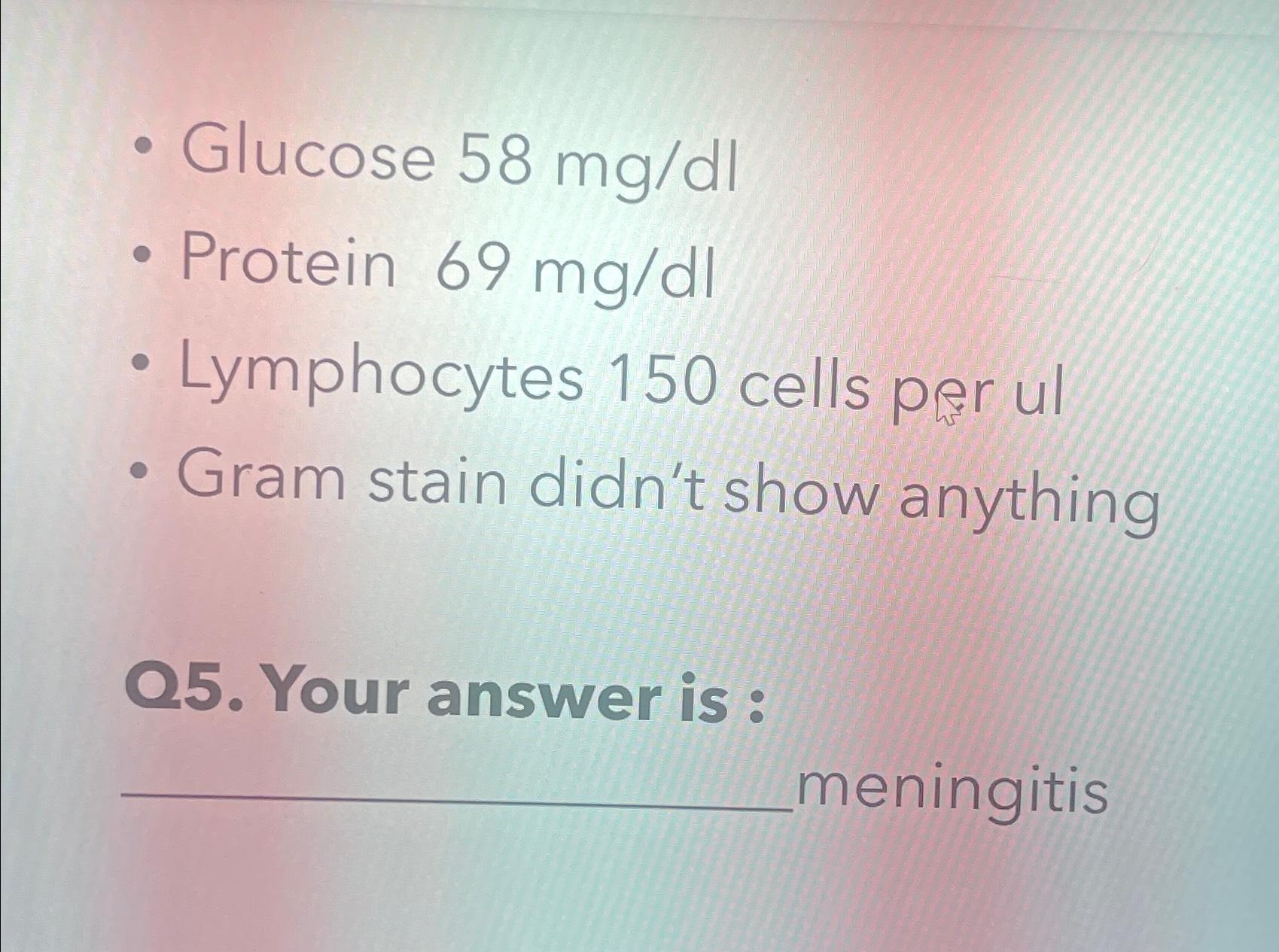 Solved Glucose 58 ﻿mg/dlProtein 69mgdlLymphocytes 150 ﻿cells | Chegg.com