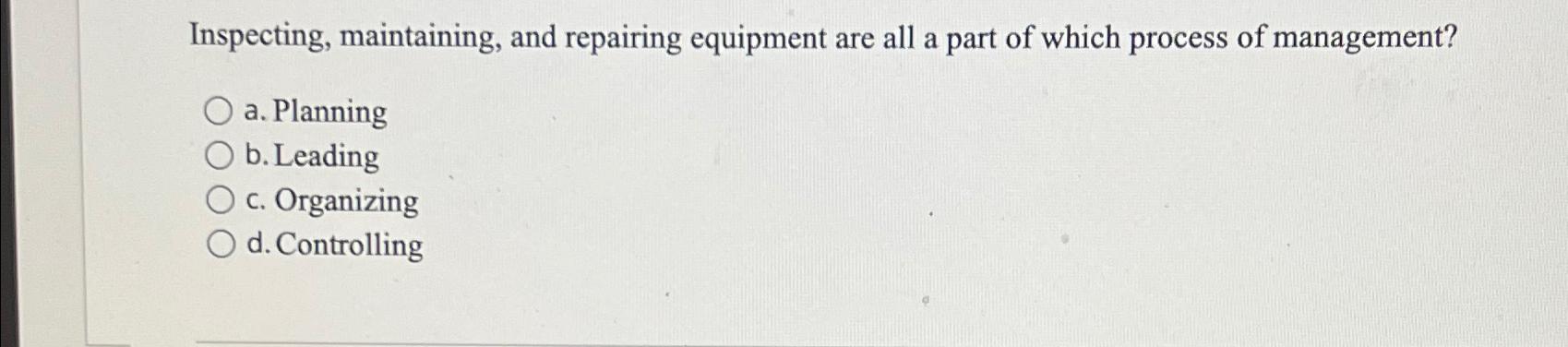 Solved Inspecting, maintaining, and repairing equipment are | Chegg.com