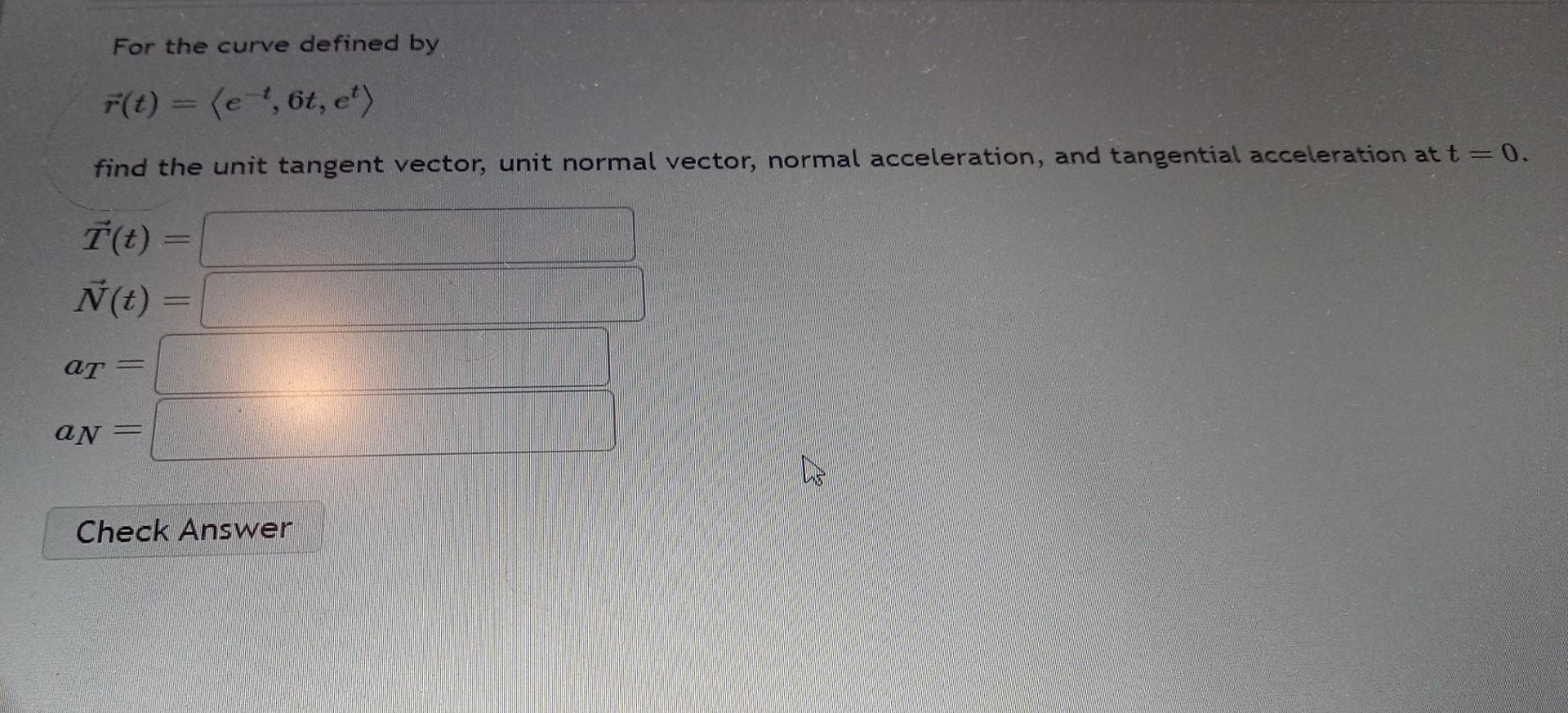 Solved For the curve defined by r(t)= e−t,6t,et find the | Chegg.com