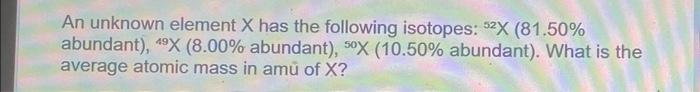 Solved An unknown element X has the following isotopes: 5²X | Chegg.com