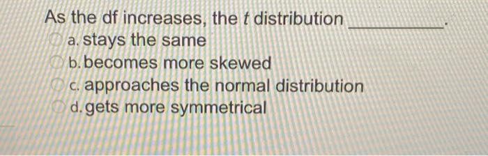 Solved As the df increases, the t distribution a. stays the | Chegg.com