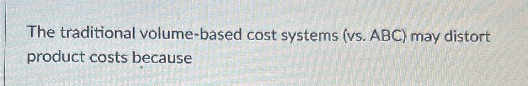 Solved The traditional volume-based cost systems (vs. ﻿ABC) | Chegg.com