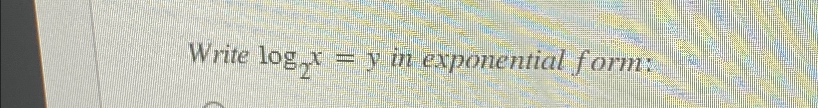 Solved Write log2x=y in exponential form: | Chegg.com Solved Write log2x=y in exponential form: | Chegg.com