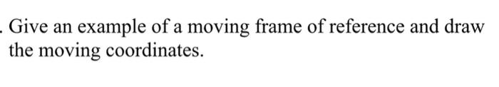 Solved Give an example of a moving frame of reference and | Chegg.com