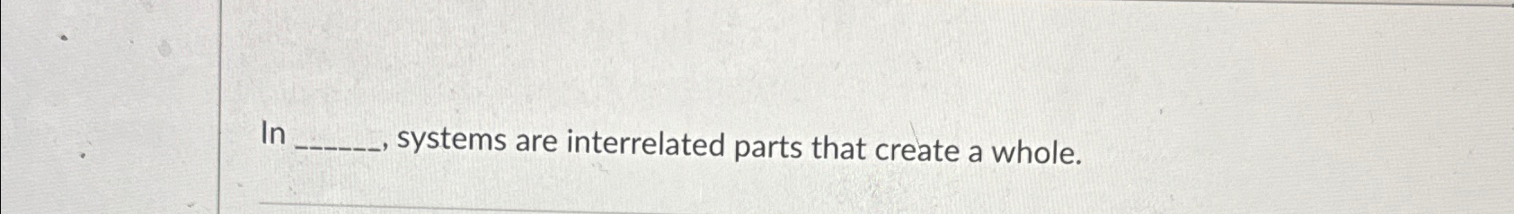 Solved In systems are interrelated parts that create a | Chegg.com