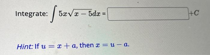 Solved Integrate: ∫5xx−5dx= Hint: If u=x+a, then x=u−a. | Chegg.com
