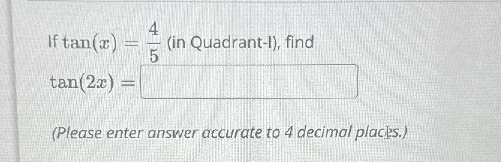 Solved If tan(x)=45 (in Quadrant-I), ﻿find tan(2x)=(Please | Chegg.com